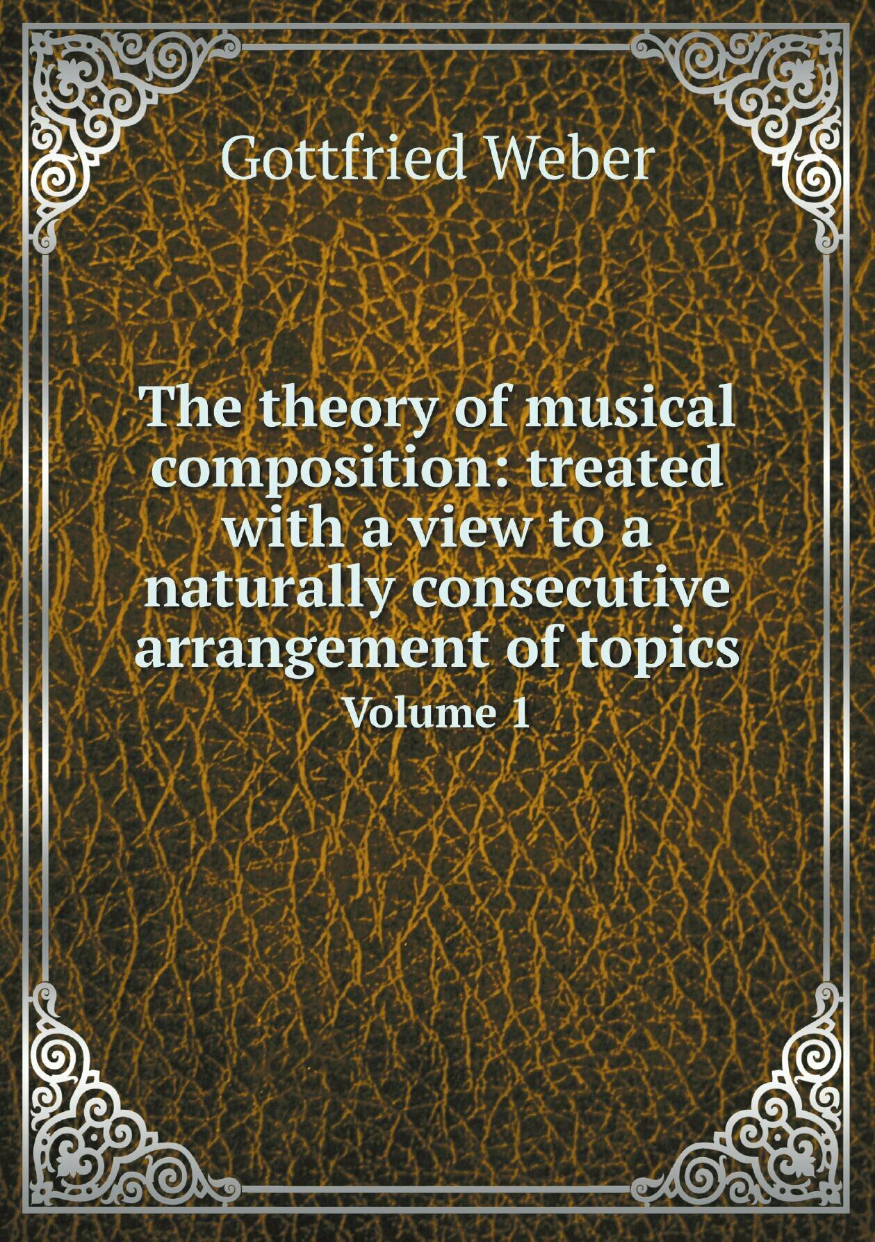 The theory of musical composition: treated with a view to a naturally consecutive arrangement of topics. Volume 1