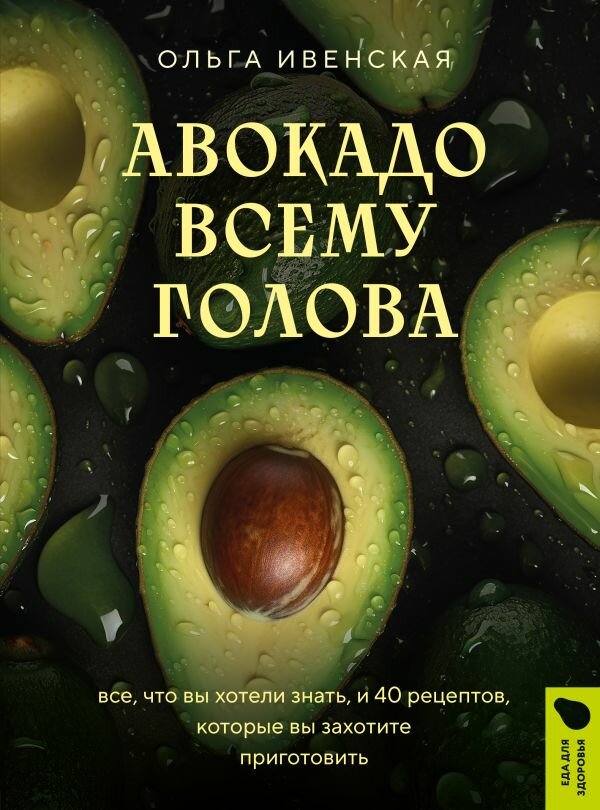 Книга Издательство ХлебСоль Авокадо всему голова. Все. что вы хотели знать, и 40 рецептов, которые вы захотите приготовить. Ивенская О. С, 96 стр, 2024 г.