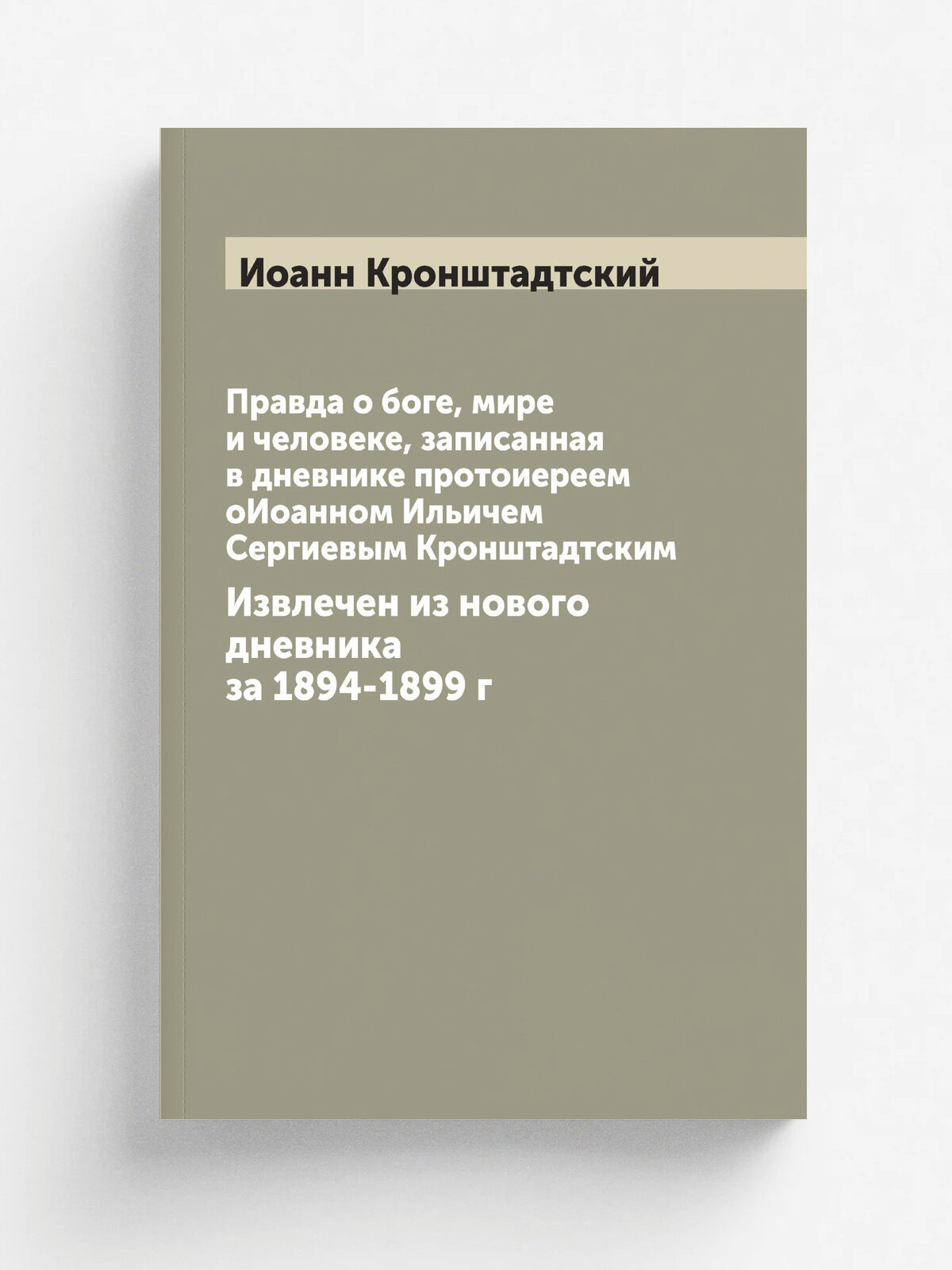 Правда о боге, мире и человеке, записанная в дневнике протоиереем оИоанном Ильичем Сергиевым Кронштадтским. Извлечен из нового дневника за 1894-1899 г