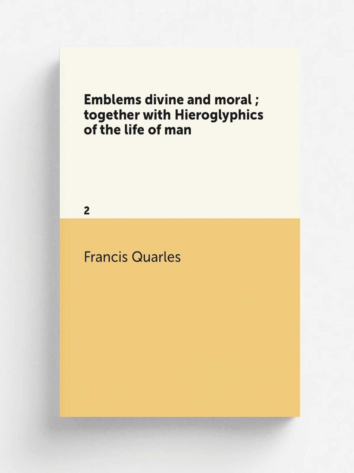 Emblems divine and moral ; together with Hieroglyphics of the life of man. 2