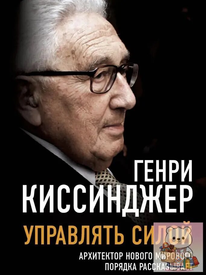 Управлять силой. Архитектор нового мирового порядка рассказывает Генри Киссинджер Бестселлер о мировой политике