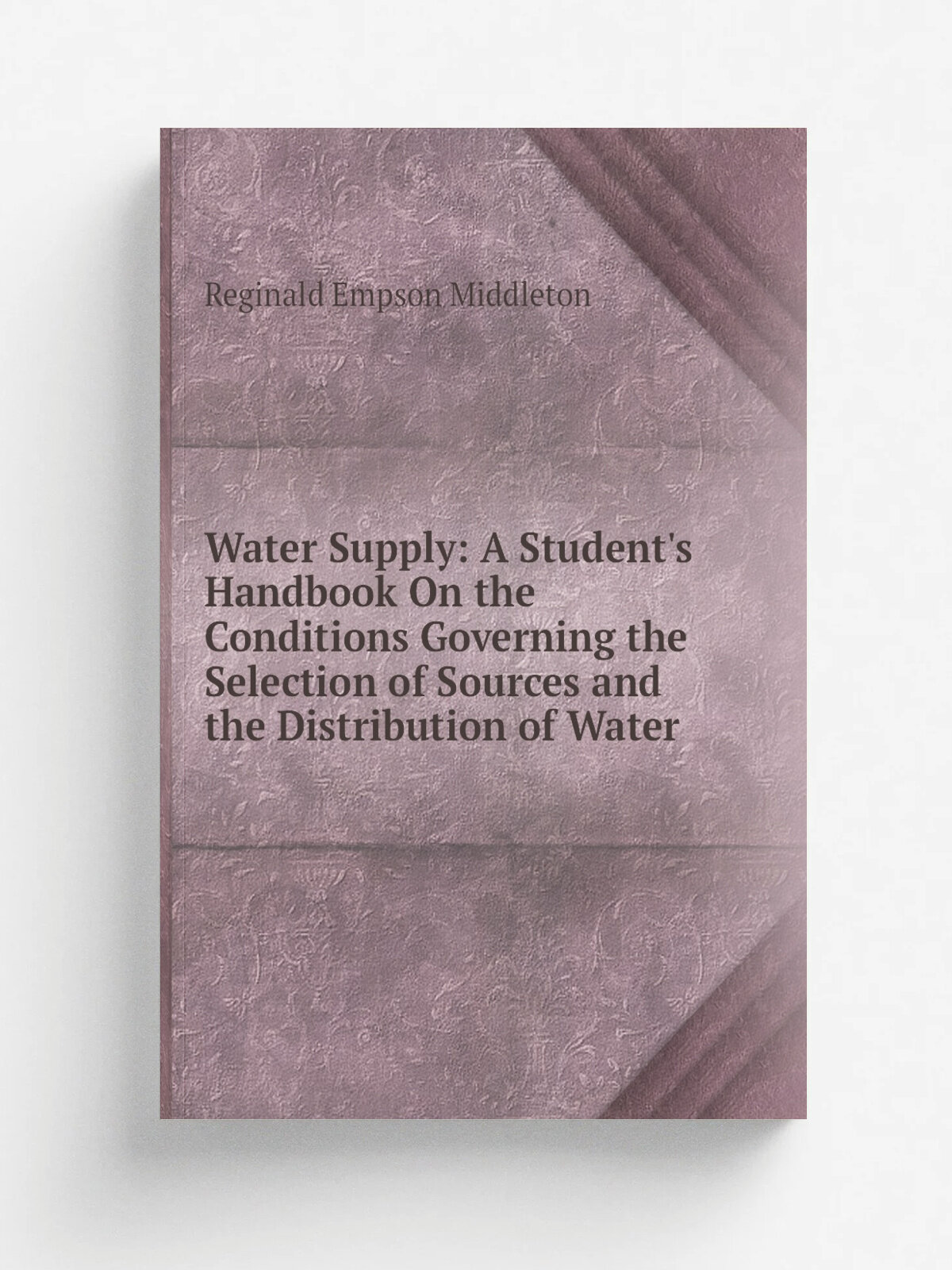 Water Supply: A Student's Handbook On the Conditions Governing the Selection of Sources and the Distribution of Water
