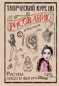 Книга "Творческий курс по рисованию. Рисуем лицо и фигуру"