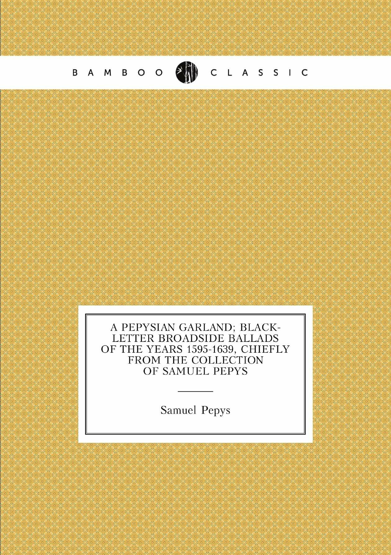 A Pepysian garland; black-letter broadside ballads of the years 1595-1639, chiefly from the collection of Samuel Pepys