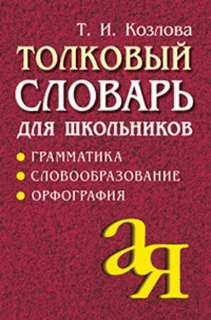 Словарь толковый для школьников: Грамматика, словообразование, орфография. (Козлова Т. И.)