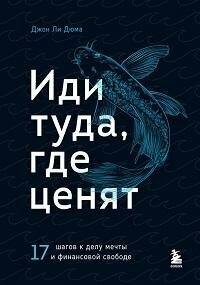 Книга "Иди туда, где ценят : 17 шагов к делу мечты и финансовой свободе"