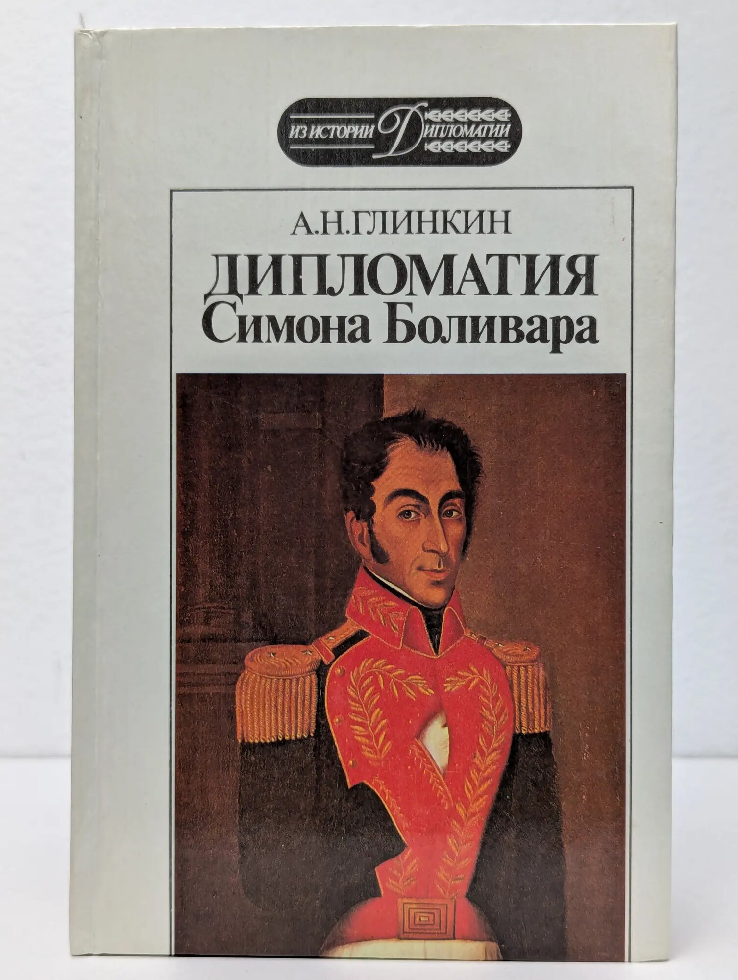 Из истории дипломатии. Дипломатия Симона Боливара Глинкин Анатолий Николаевич 1991