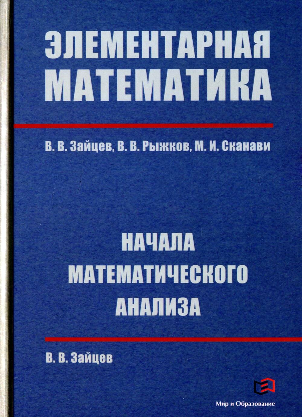 Элементарная математика. Начала математического анализа. Зайцев В. В, Сканави М. И, Рыжков В. В.