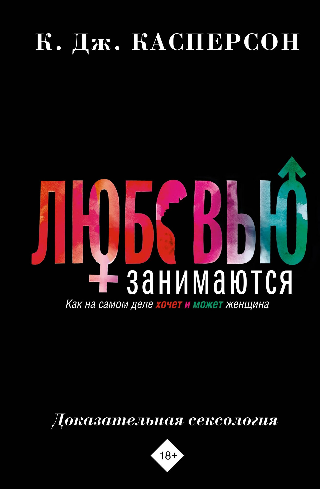 Книга: "Любовью занимаются. Доказательная сексология. Как на самом деле хочет и может женщина" от Дж. К. К, русский язык, Эротика. Секс