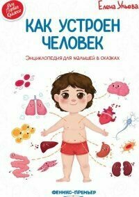 Ульева Е. "Как устроен человек" Энциклопедия для малышей в сказках "Феникс-Премьер"