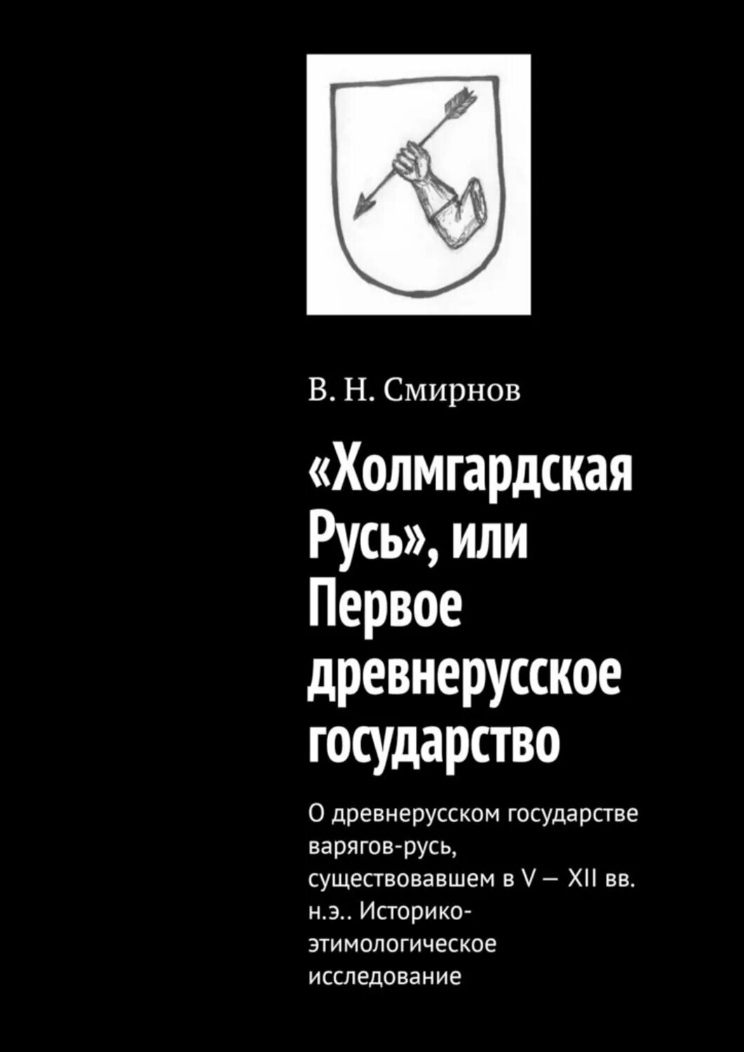 «Холмгардская Русь», или Первое древнерусское государство. О древнерусском государстве варягов-русь, существовавшем в V-XII вв. н. э. Историко-этимологическое исследование [Цифровая книга]