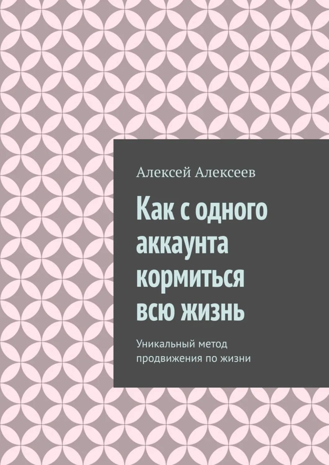 Как с одного аккаунта кормиться всю жизнь. Уникальный метод продвижения по жизни [Цифровая книга]