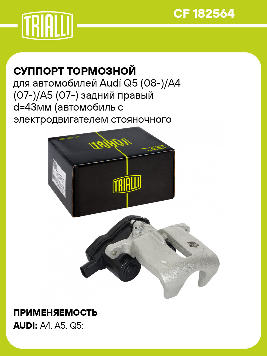 Суппорт тормозной для автомобилей Audi Q5 (08-)/A4 (07-)/A5 (07-) задний правый d=43мм (автомобиль с электродвигателем стояночного тормоза) (диск 22мм) CF 182564 TRIALLI