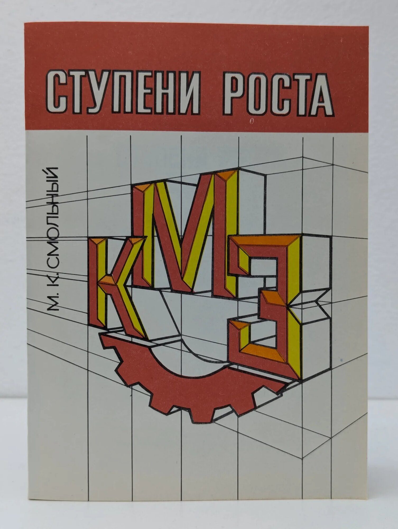 Ступени роста. Очерки истории Ковровского ордена Трудового Красного Знамени механического завода Смольный Михаил Карпович 1990