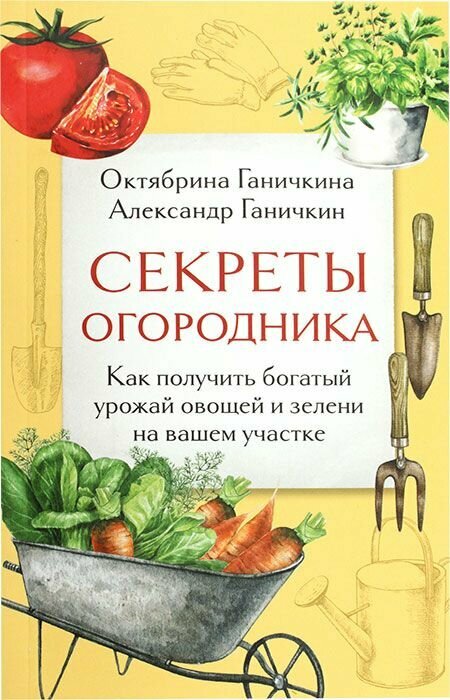 Секреты огородника. Как получить богатый урожай овощей и зелени на вашем участке. Эксмо, Москва