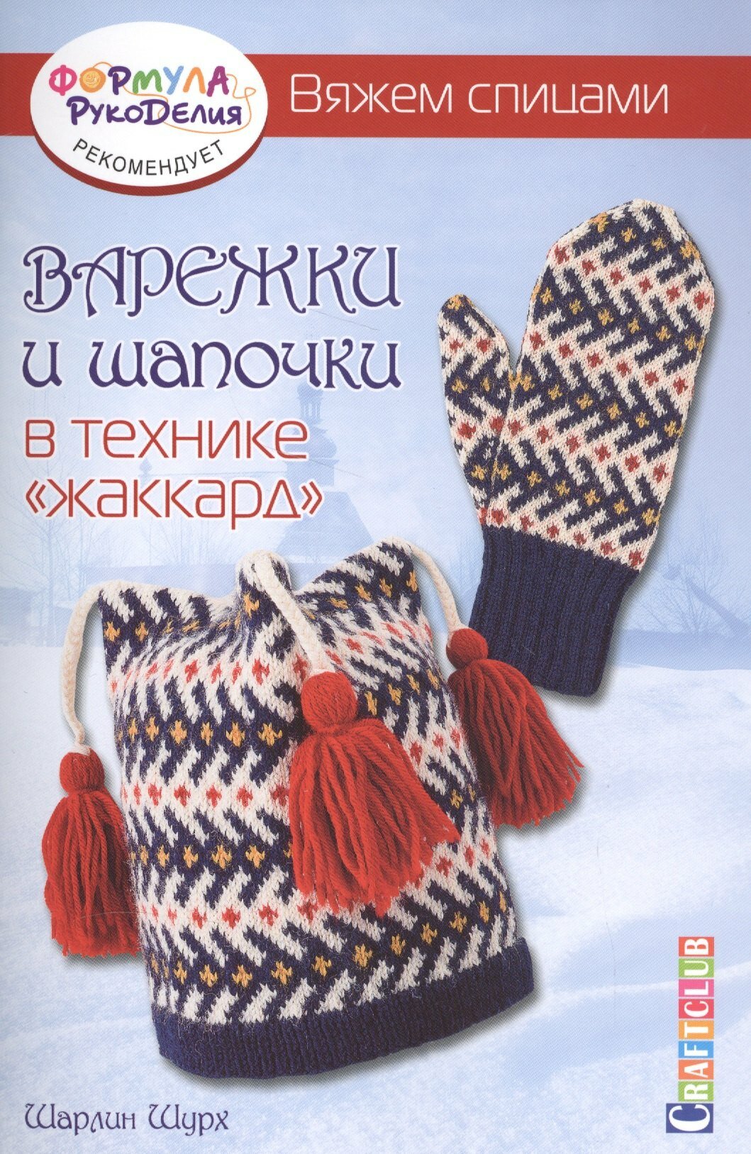 Варежки и шапочки в технике жаккард. Вяжем спицами / Шарлин Шурх