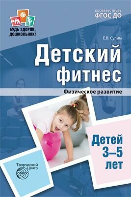 Детский фитнес. Для детей 3-5 лет. 2-е издание. Будь здоров, дошкольник! Сулим Е. В. Физическое развитие