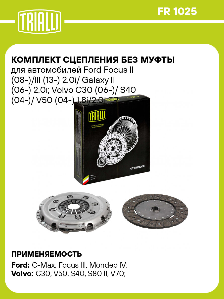 Комплект сцепления для автомобилей Ford Focus II (08-) / III (13-) 2.0i / Galaxy II (06-) 2.0i / Volvo C30 (06-) / S40 (04-) / V50 (04-) 1.8i, 2.0i без муфты FR 1025 TRIALLI