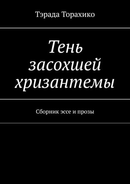 Тень засохшей хризантемы. Сборник эссе и прозы [Цифровая книга]