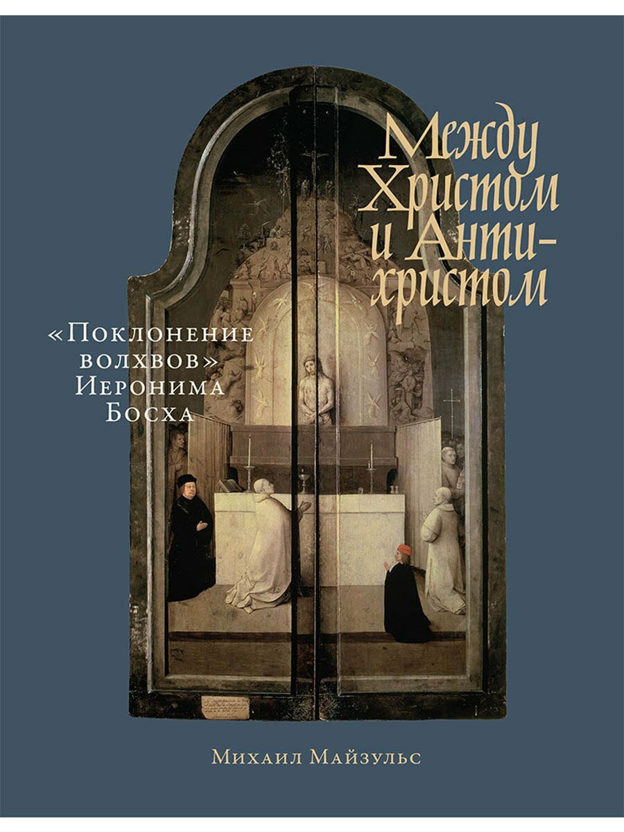 Книга: "Между Христом и Антихристом: "Поклонение волхвов" Иеронима Босха" от Майзульс М, русский язык, История изобразительного искусства