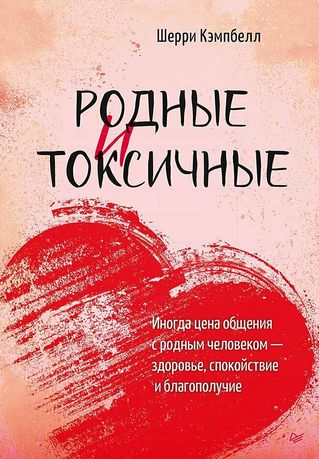 Родные и токсичные. Иногда цена общения с родным человеком — здоровье, спокойствие и благополучие / Шерри Кэмпбелл