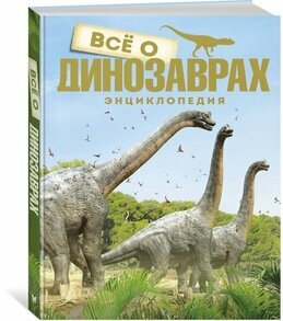Всё о динозаврах : энциклопедия
