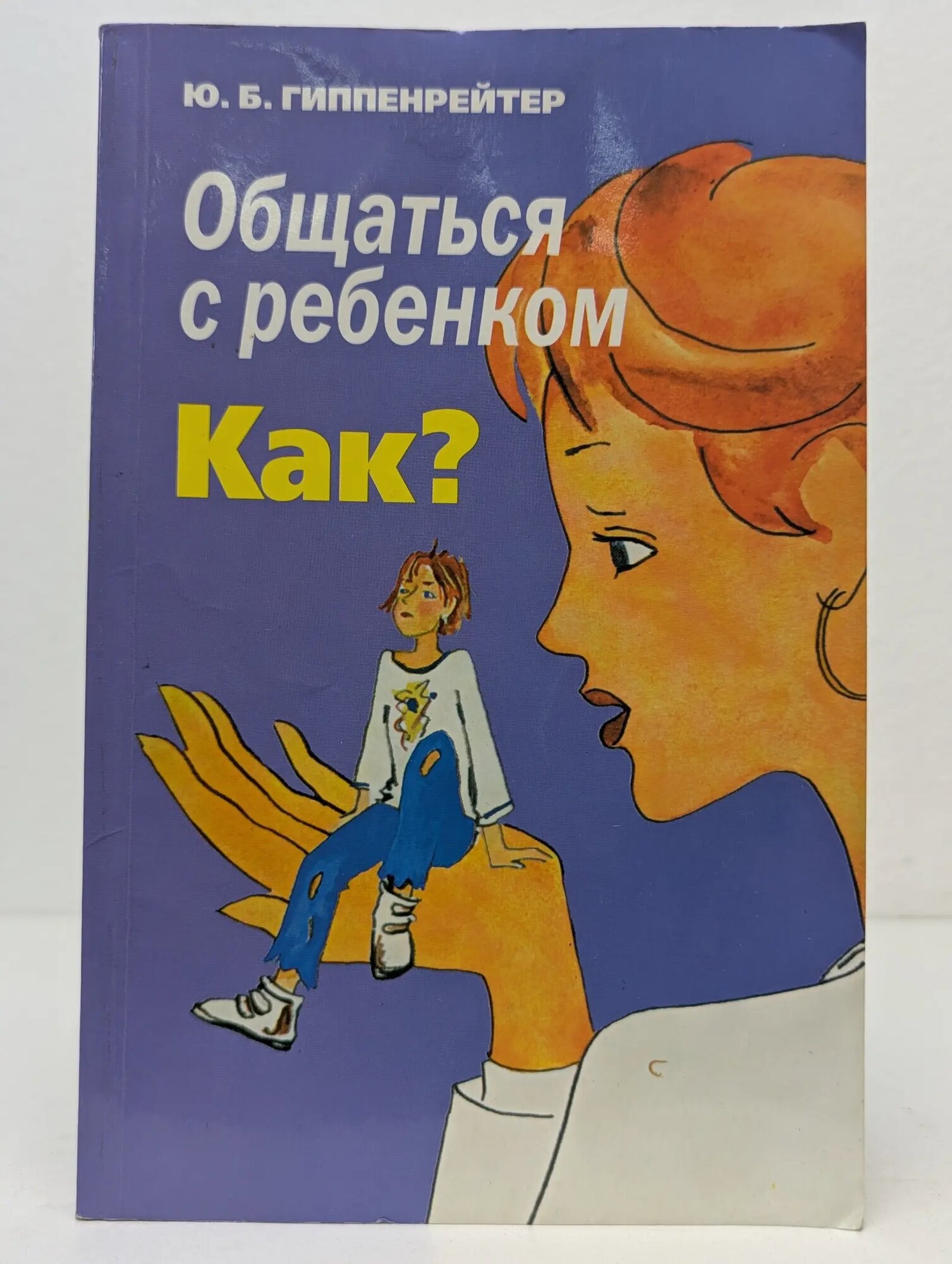 Общаться с ребенком. Как? Гиппенрейтер Юлия Борисовна 2008