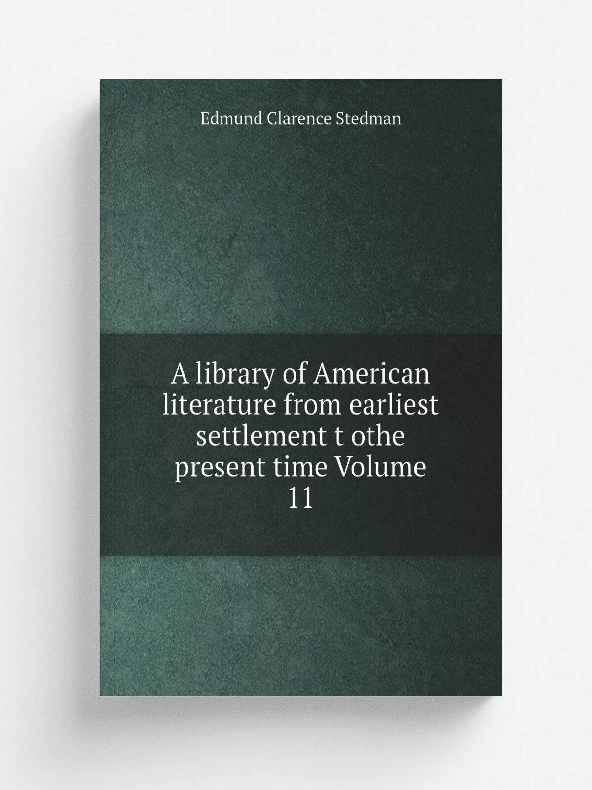 A library of American literature from earliest settlement t othe present time Volume 11
