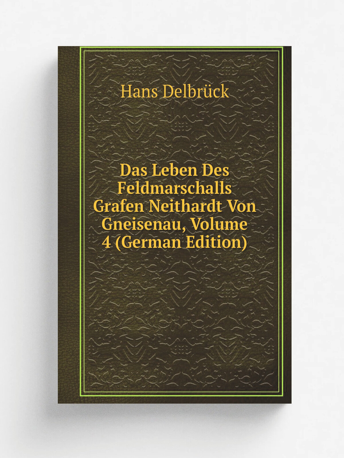 Das Leben Des Feldmarschalls Grafen Neithardt Von Gneisenau, Volume 4 (German Edition) | Hans Delbr.ck | Репринт