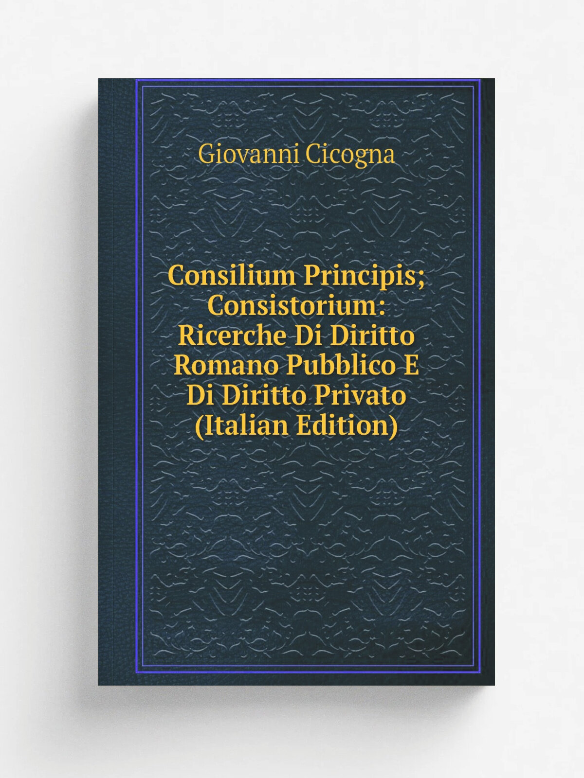 Consilium Principis; Consistorium: Ricerche Di Diritto Romano Pubblico E Di Diritto Privato (Italian Edition) | Giovanni Cicogna | Репринт