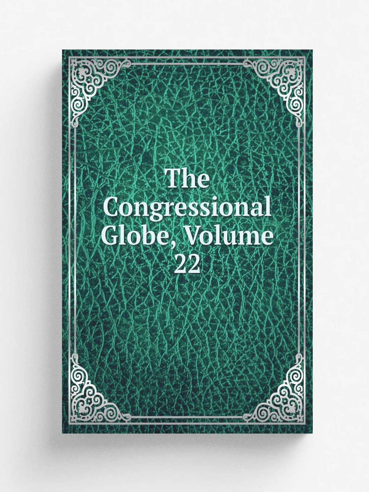 The Congressional Globe, Volume 22 | Репринт