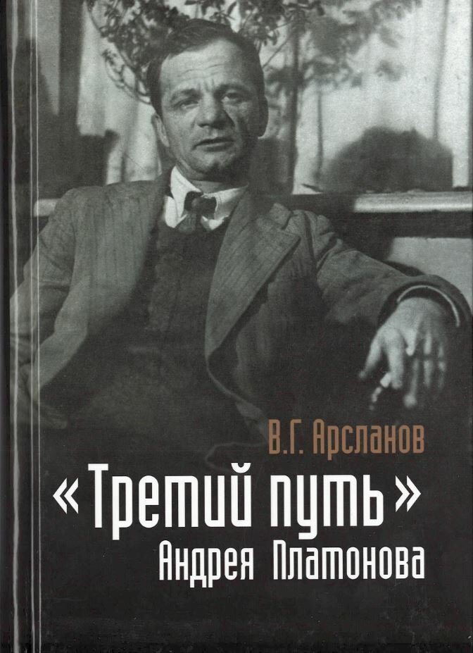 «Третий путь» Андрея Платонова. Поэтика. Философия. Миф / Арсланов В. Г.