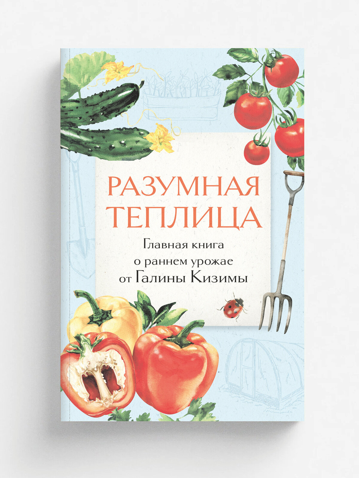 Разумная теплица. Главная книга о раннем урожае от Галины Кизимы (второе оформление)
