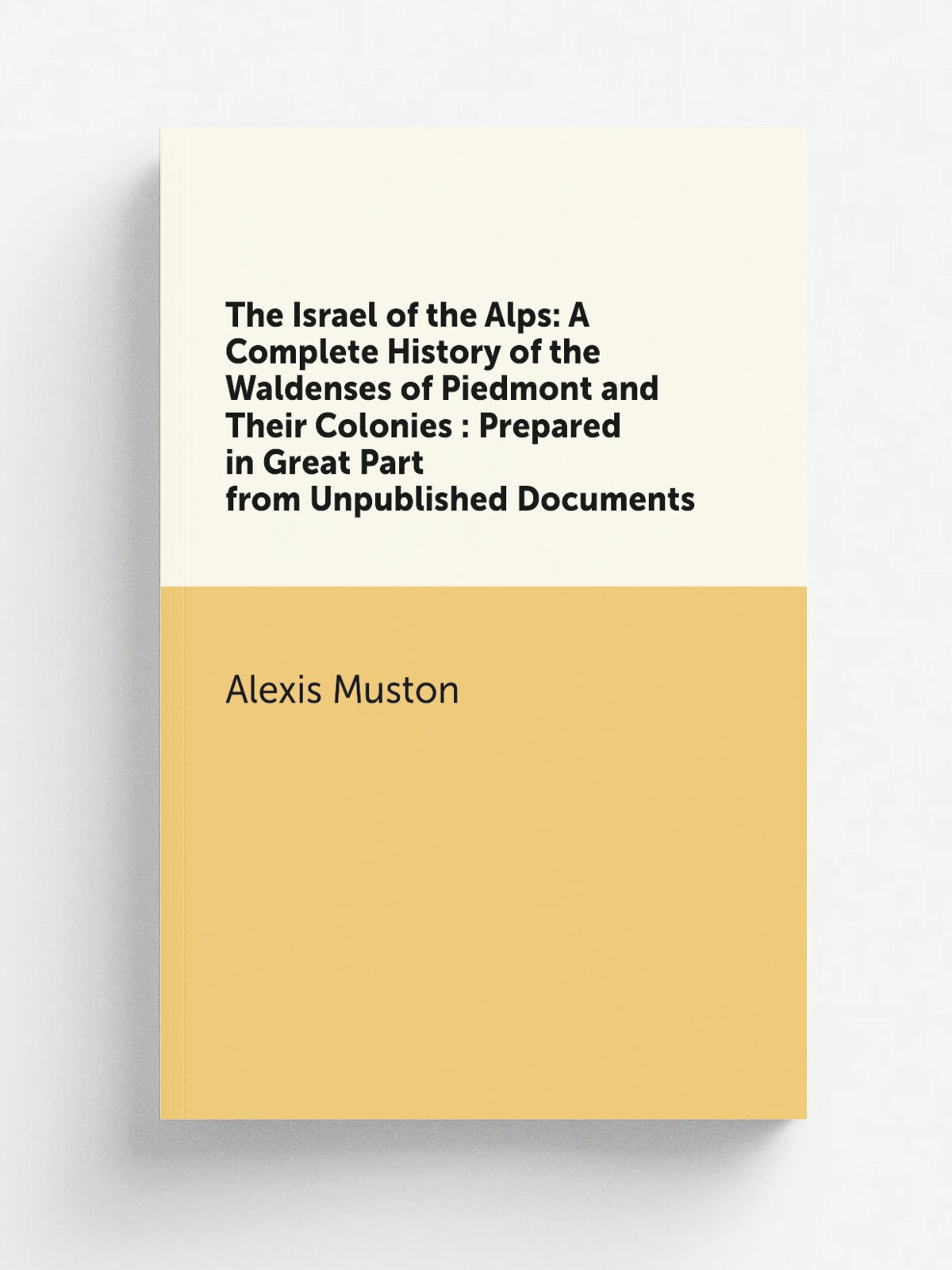 The Israel of the Alps: A Complete History of the Waldenses of Piedmont and Their Colonies : Prepared in Great Part from Unpublished Documents