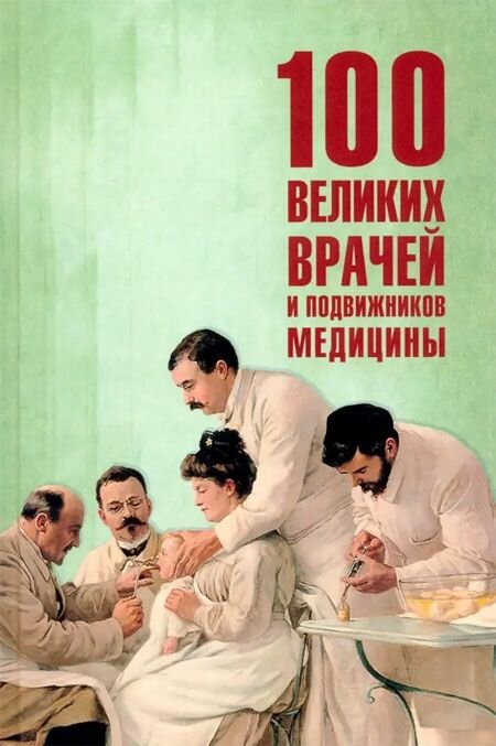 100 великих врачей и подвижников медицины. Вече, Москва
