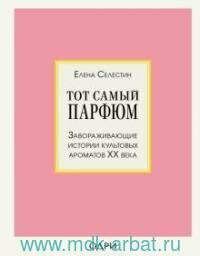 Тот самый парфюм : завораживающие истории культовых ароматов XX века