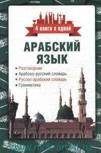 Книга "Арабский язык. 4 книги в одной : разговорник, арабско-русский словарь, русско-арабский словарь, грамматика"