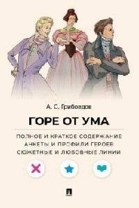Книга "А. С. Грибоедов. Горе от ума. Полное и краткое содержание. Анкеты и профили героев. Сюжетные и любовные линии"