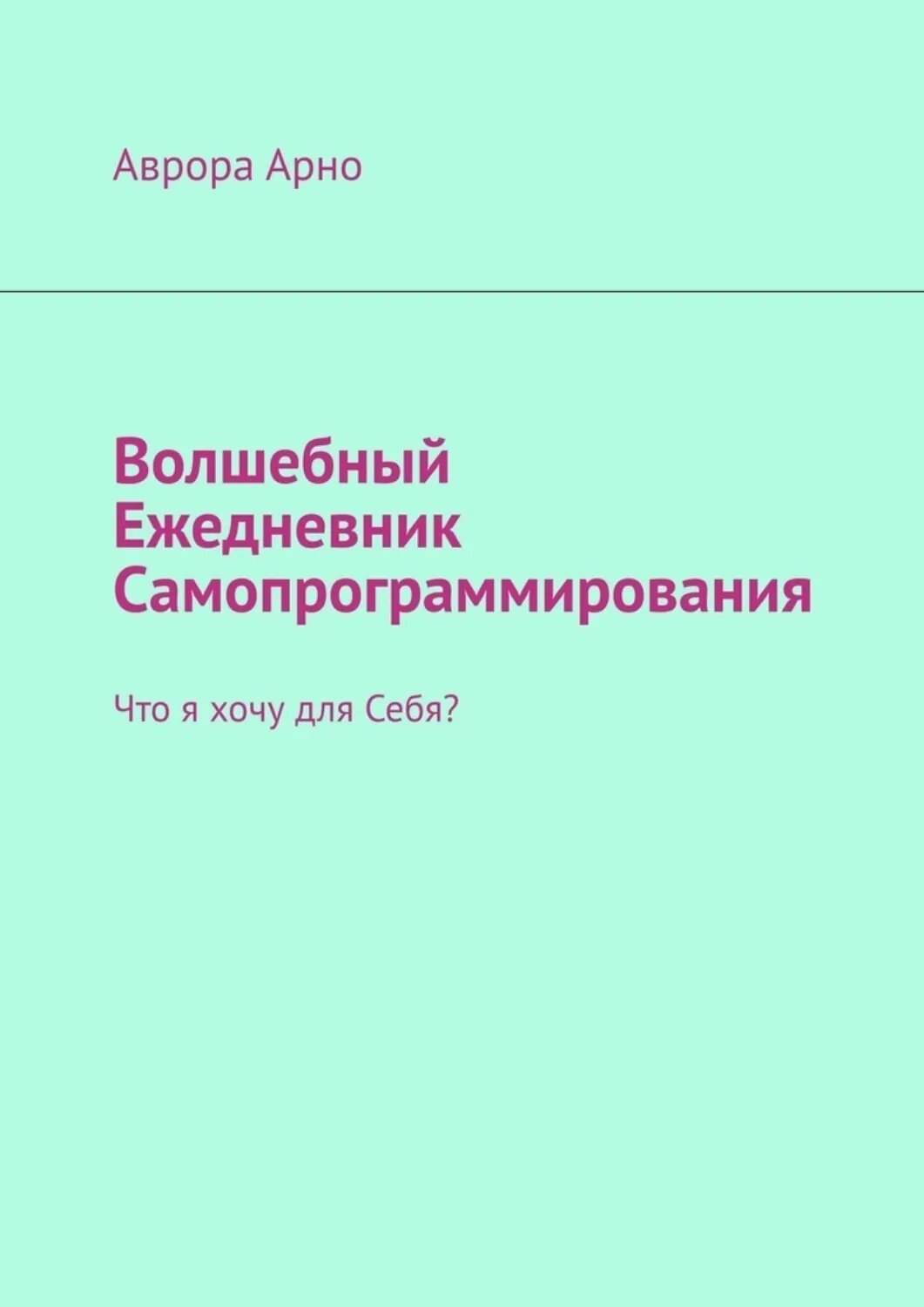 Волшебный ежедневник самопрограммирования. Что я хочу для себя? [Цифровая книга]
