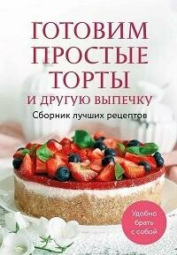 Книга "Готовим простые торты и другую выпечку : сборник лучших рецептов"