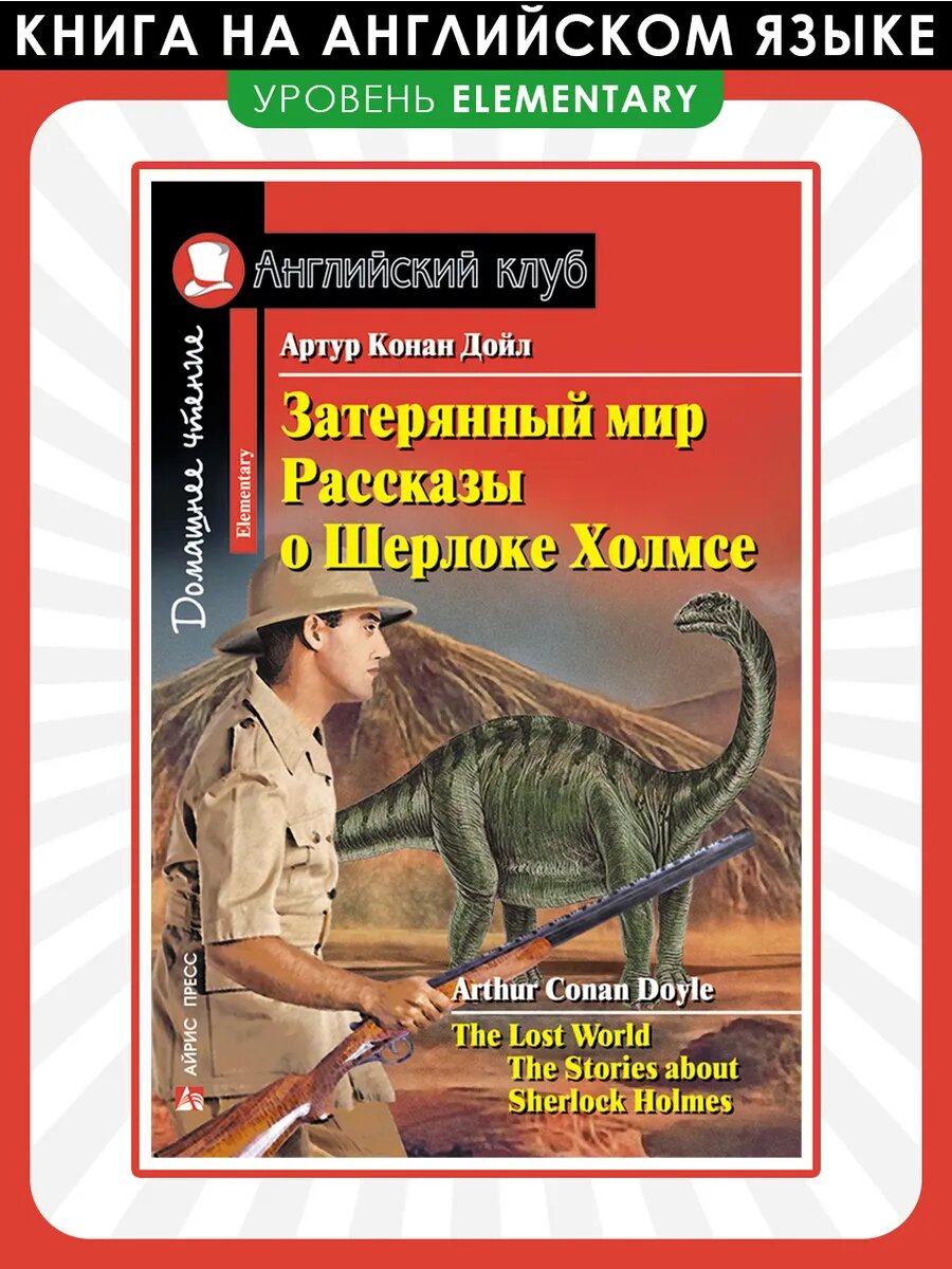 Конан Дойл Артур. Затерянный мир. Рассказы о Шерлоке Холмсе. Домашнее чтение. Английский клуб / Elementary