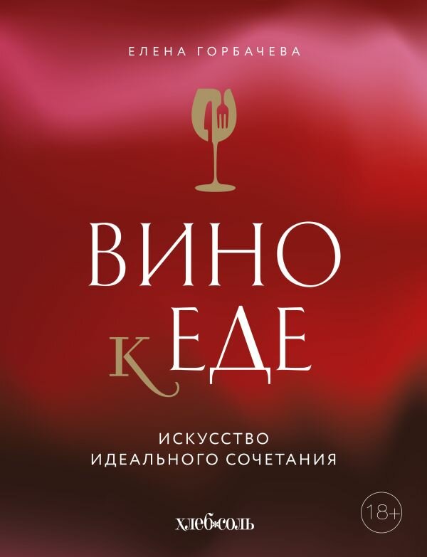 Справочник Издательство ХлебСоль "Вино к еде. Искусство идеального сочетания", Горбачева Е. М, 2025 г.