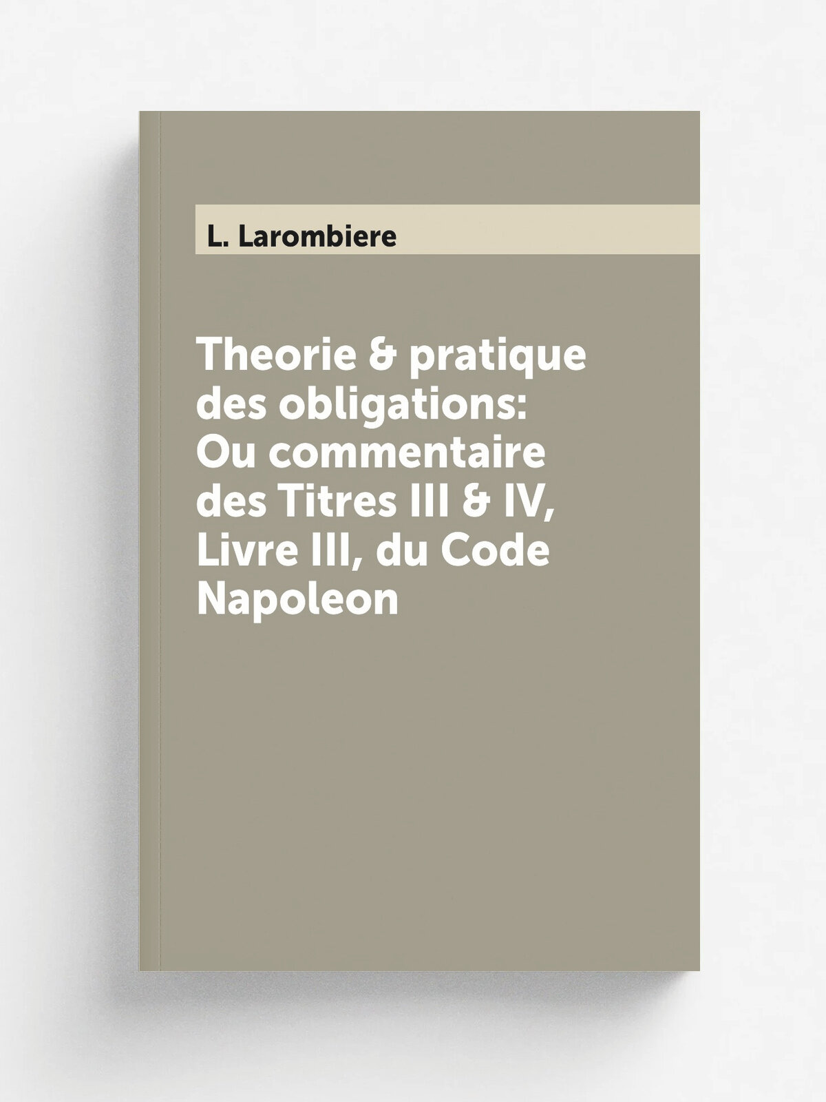 Theorie & pratique des obligations: Ou commentaire des Titres III & IV, Livre III, du Code Napoleon