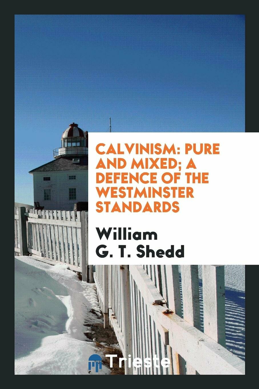 Calvinism. Pure and Mixed ; a Defence of the Westminster Standards
