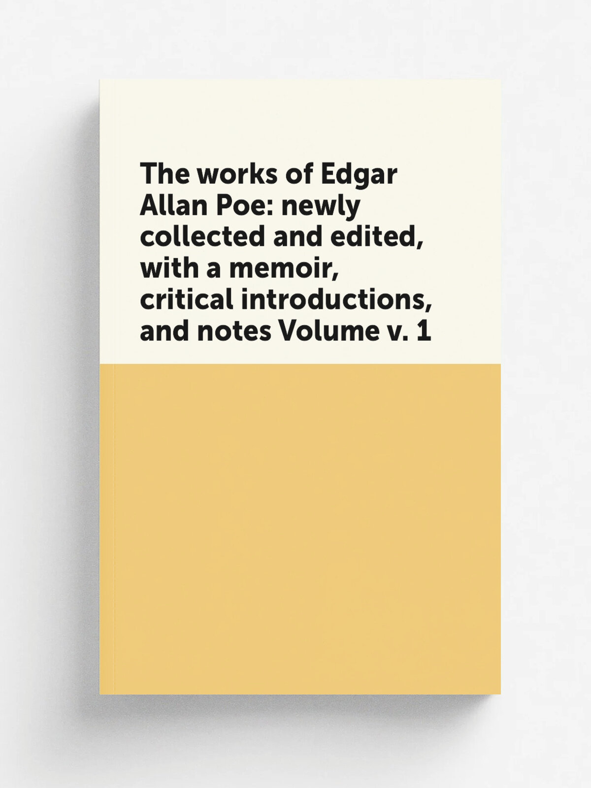 The works of Edgar Allan Poe: newly collected and edited, with a memoir, critical introductions, and notes Volume v. 1