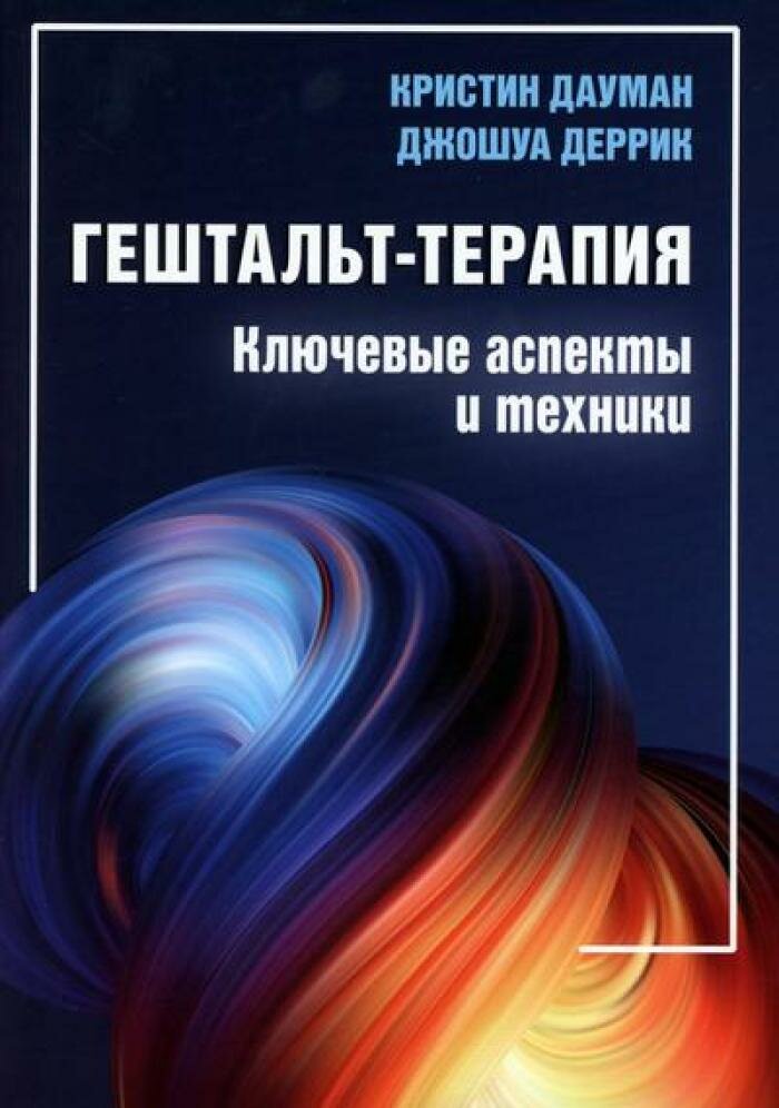 Гештальт-терапия: ключевые аспекты и техники. Дауман К, Деррик Д.