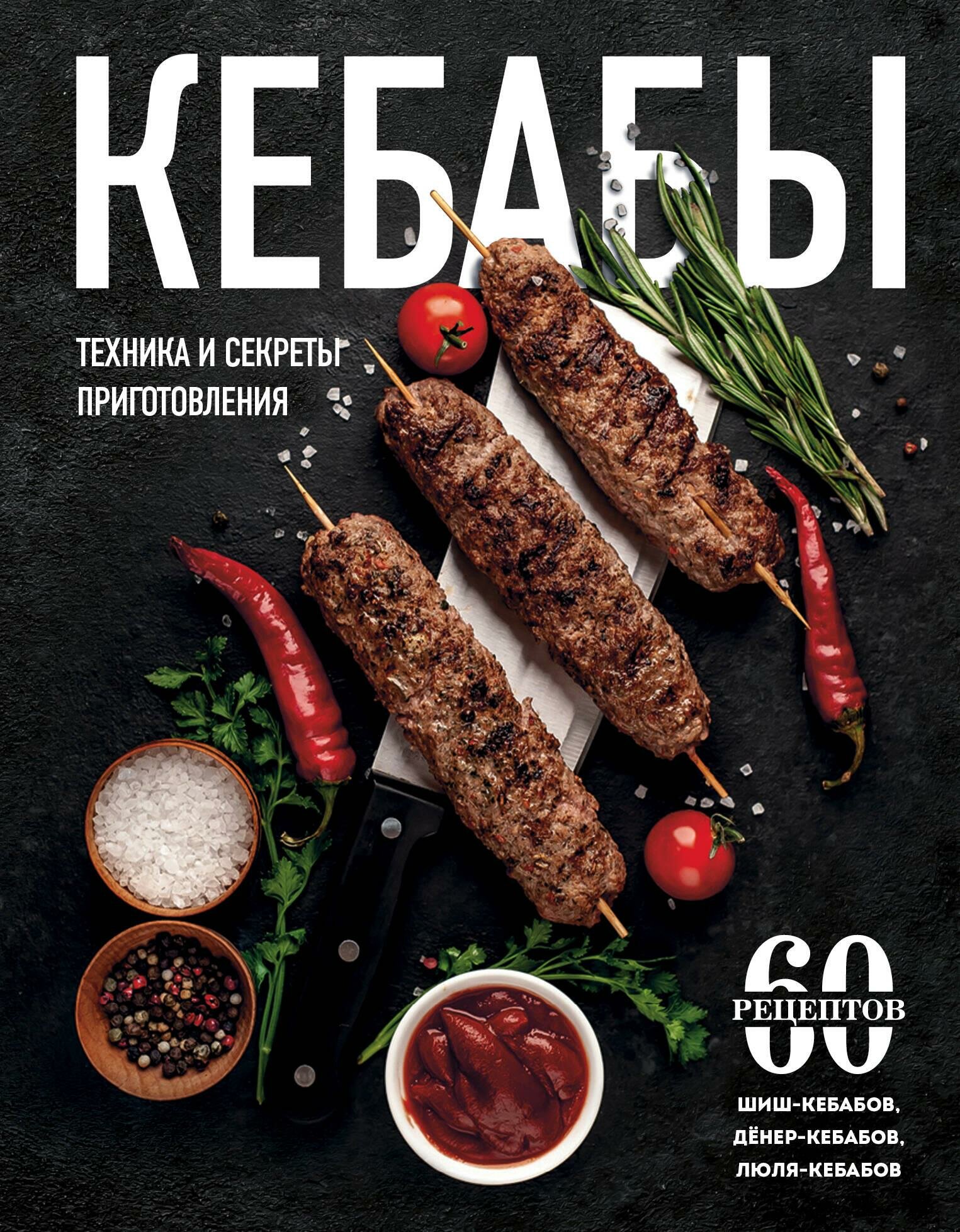 Книга "Кебабы. Техника и секреты приготовления. 60 рецептов шиш-кебабов, дёнер-кебабов, люля-кебабов"