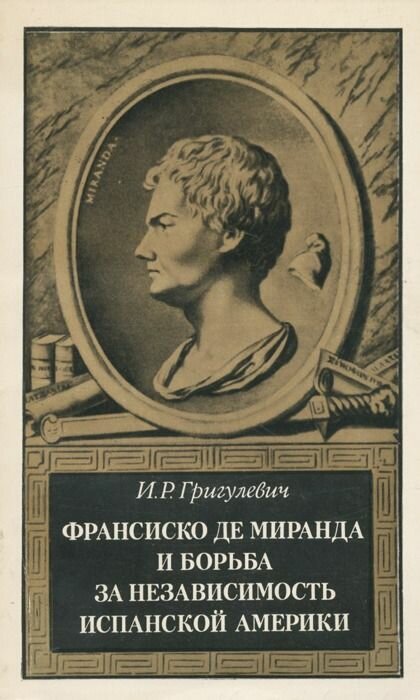 Франциско де Миранда и борьба за независимость Испанской Америки. 1976. Твердый переплет. 280 стр