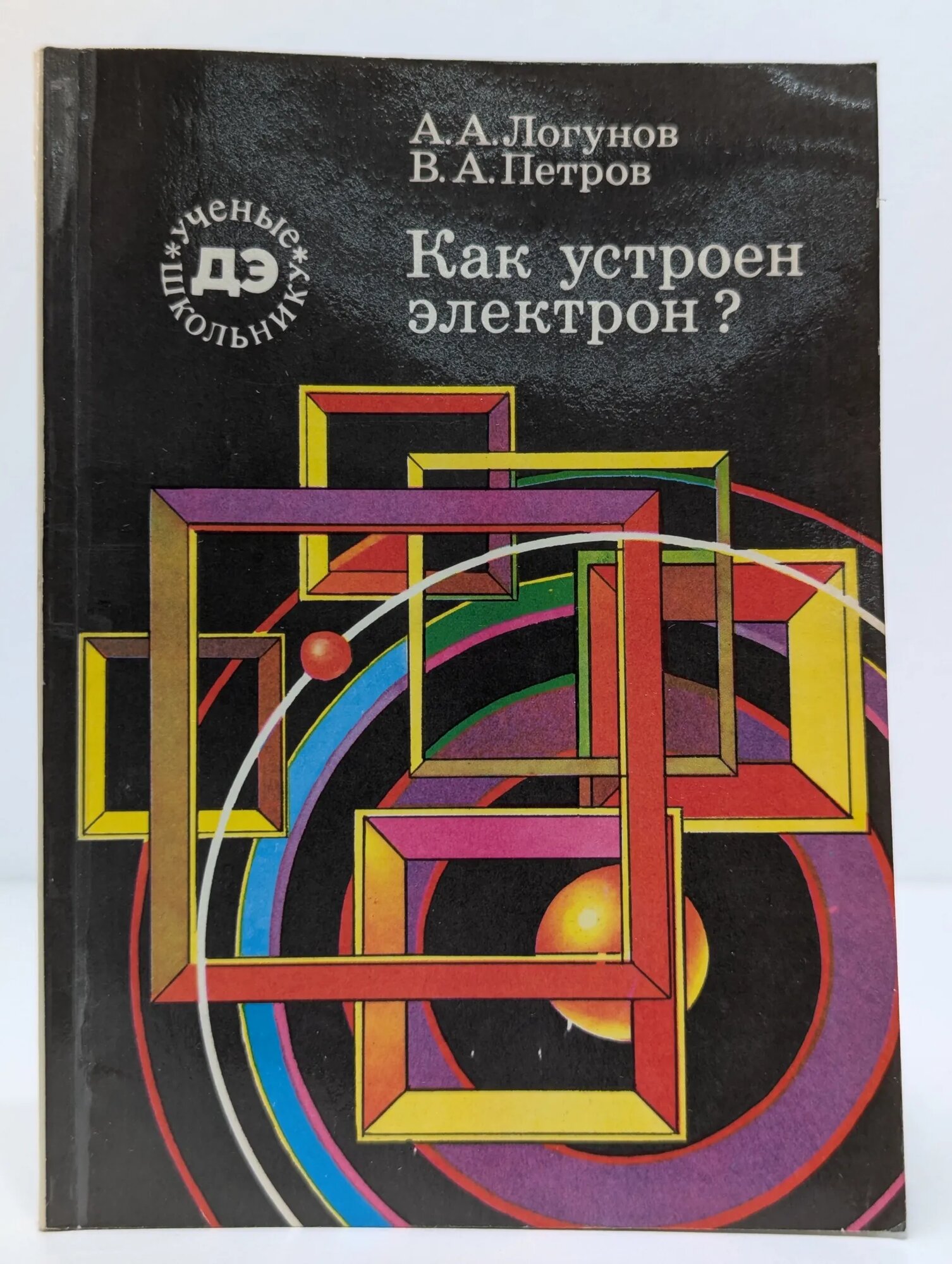 Как устроен электрон? Петров Владимир Алексеевич, Логунов Анатолий Алексеевич 1988