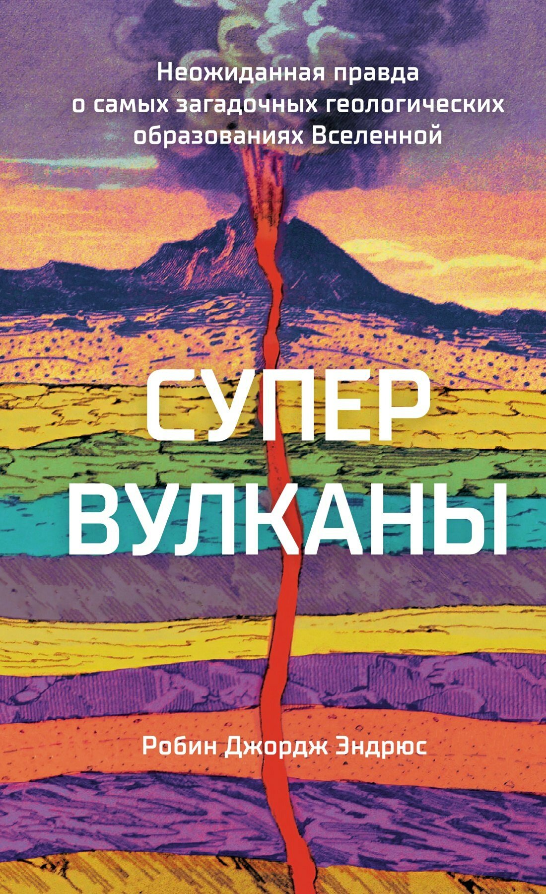 Книга: "Супервулканы. Неожиданная правда о самых загадочных геологических образованиях Вселенной" от Джордж Р. Э, русский язык, Науки о Земле. Экология
